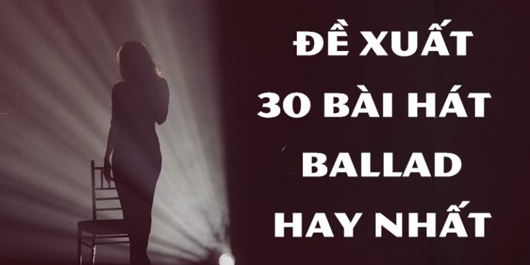 Nhạc Ballad là gì? Top 30 bài hát Ballad nhẹ nhàng hay nhất mọi thời ...