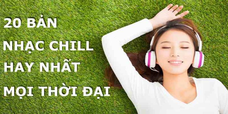 Nhạc Chill là gì? Top 20 bài hát nhạc Chill hay nhất! - SingWow