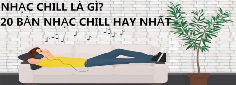 Nhạc Chill là gì? Top 20 bài hát nhạc Chill hay nhất! - SingWow